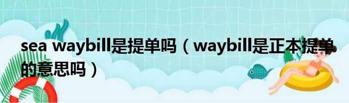 sea waybill是提单吗（waybill是正本提单的意思吗）_51房产网