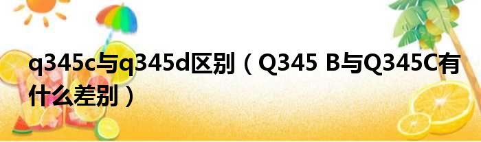 q345c与q345d区别（Q345 B与Q345C有什么差别）_51房产网