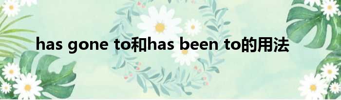 has gone to和has been to的用法_51房产网