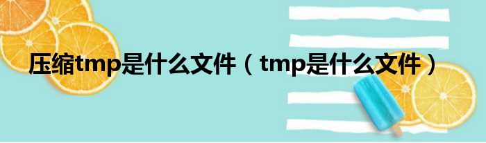 压缩tmp是什么文件（tmp是什么文件）_51房产网