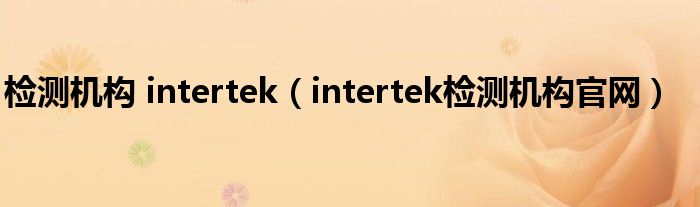 检测机构 intertek（intertek检测机构官网）_51房产网
