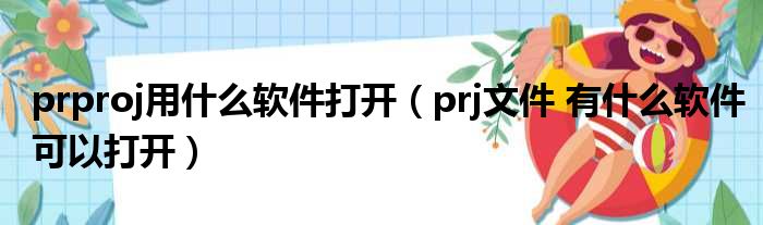 prproj用什么软件打开（prj文件 有什么软件可以打开）_51房产网