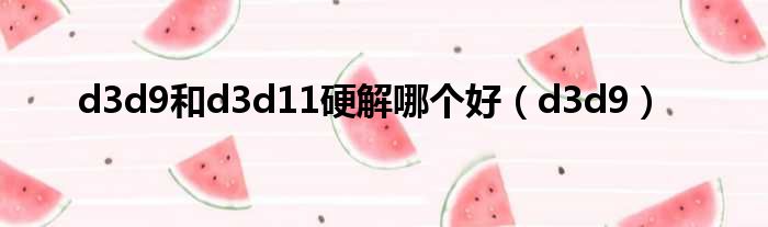 d3d9和d3d11硬解哪个好（d3d9）_51房产网