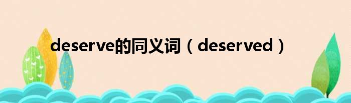 deserve的同义词（deserved）_51房产网
