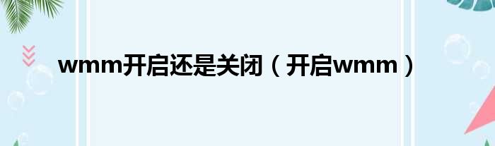 wmm开启还是关闭（开启wmm）_51房产网