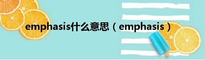 emphasis什么意思（emphasis）_51房产网