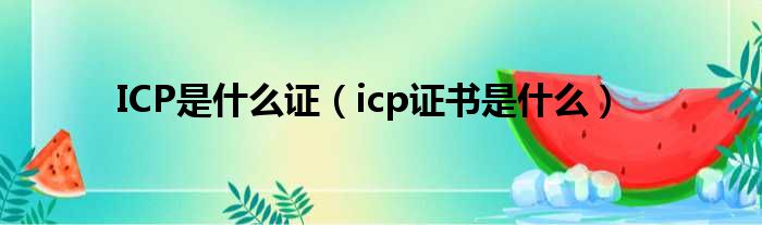 ICP是什么证（icp证书是什么）_51房产网