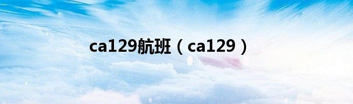 ca129航班（ca129）_51房产网