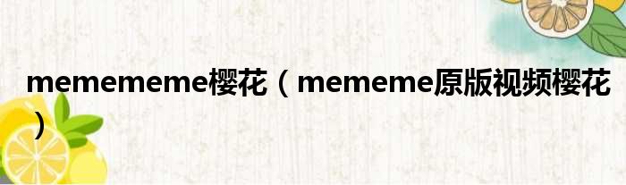 memememe樱花（mememe原版视频樱花）_51房产网