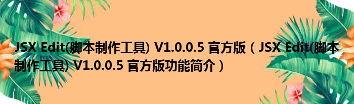 JSX Edit(脚本制作工具) V1.0.0.5 官方版（JSX Edit(脚本制作工具) V1.0.0.5 官方版功能简介）_51房产网
