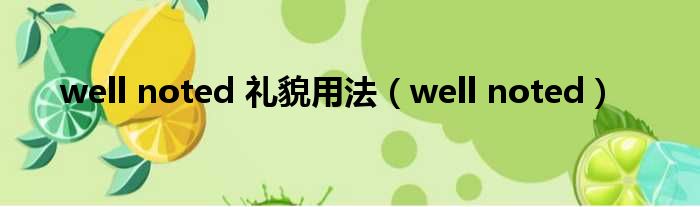 well noted 礼貌用法（well noted）_51房产网