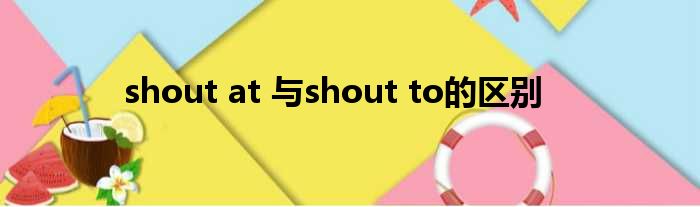 shout at 与shout to的区别_51房产网