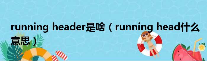 running header是啥（running head什么意思）_51房产网