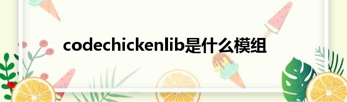 codechickenlib是什么模组_51房产网