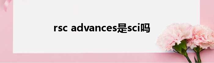rsc advances是sci吗_51房产网