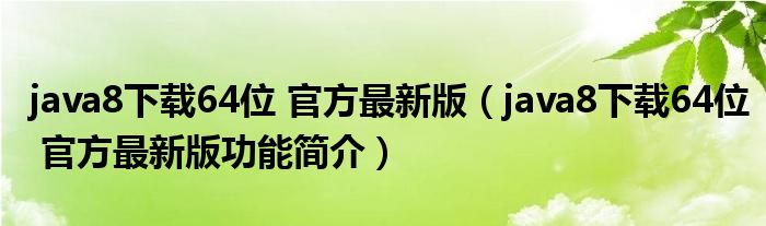 java8下载64位 官方最新版（java8下载64位 官方最新版功能简介）_51房产网
