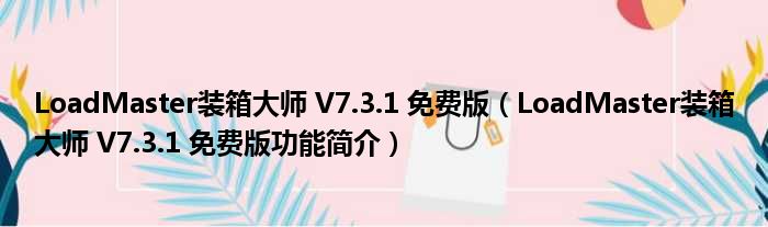 LoadMaster装箱大师 V7.3.1 免费版（LoadMaster装箱大师 V7.3.1 免费版功能简介）_51房产网
