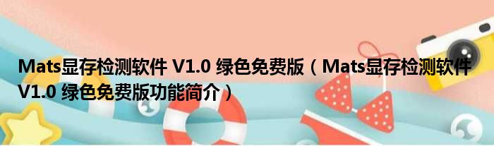 Mats显存检测软件 V1.0 绿色免费版（Mats显存检测软件 V1.0 绿色免费版功能简介）_51房产网