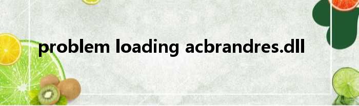 problem loading acbrandres.dll_51房产网