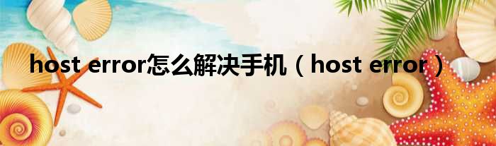 host error怎么解决手机（host error）_51房产网