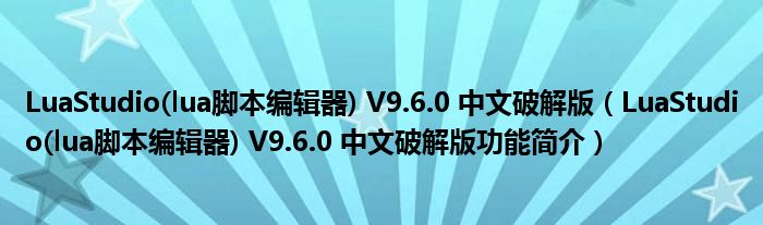 LuaStudio(lua脚本编辑器) V9.6.0 中文破解版（LuaStudio(lua脚本编辑器) V9.6.0 中文破解版功能简介）_51房产网