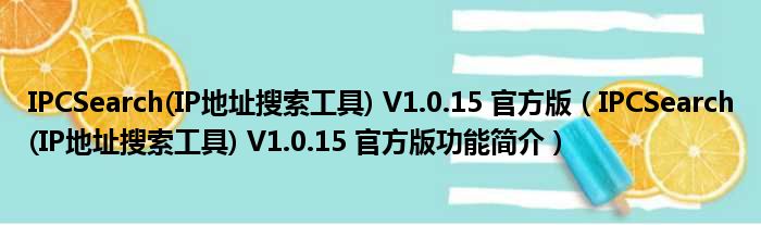 IPCSearch(IP地址搜索工具) V1.0.15 官方版（IPCSearch(IP地址搜索工具) V1.0.15 官方版功能简介）_51房产网