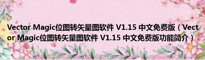 Vector Magic位图转矢量图软件 V1.15 中文免费版（Vector Magic位图转矢量图软件 V1.15 中文免费版功能简介）_51房产网
