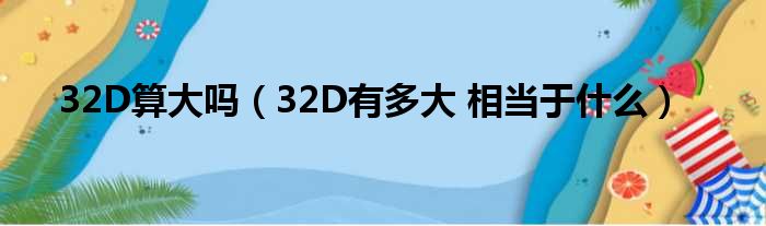 32D算大吗（32D有多大 相当于什么）_51房产网