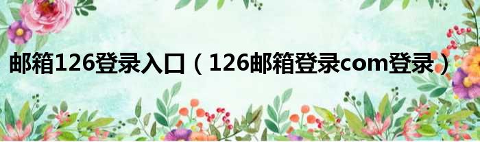 邮箱126登录入口（126邮箱登录com登录）_51房产网