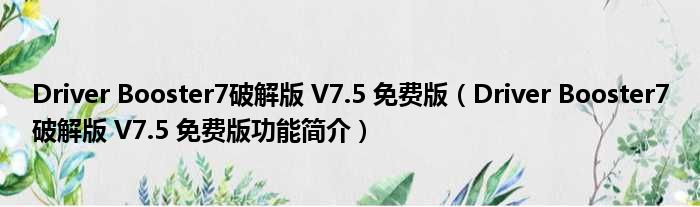 Driver Booster7破解版 V7.5 免费版（Driver Booster7破解版 V7.5 免费版功能简介）_51房产网