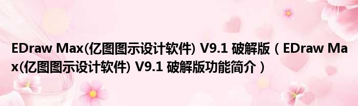 EDraw Max(亿图图示设计软件) V9.1 破解版（EDraw Max(亿图图示设计软件) V9.1 破解版功能简介）_51房产网