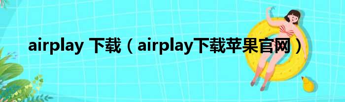 airplay 下载（airplay下载苹果官网）_51房产网
