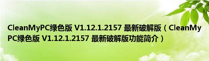 CleanMyPC绿色版 V1.12.1.2157 最新破解版（CleanMyPC绿色版 V1.12.1.2157 最新破解版功能简介）_51房产网