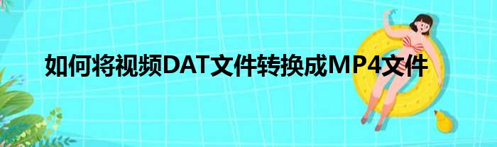 如何将视频DAT文件转换成MP4文件_51房产网