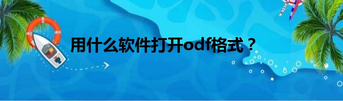 用什么软件打开odf格式？_51房产网
