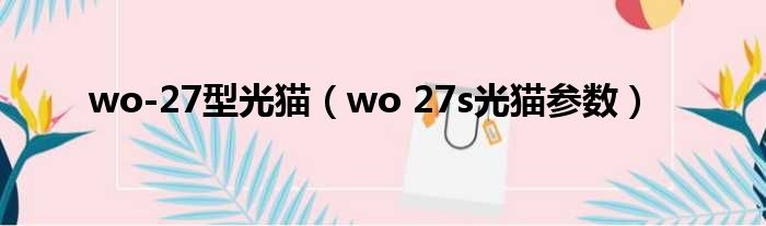 wo-27型光猫（wo 27s光猫参数）_51房产网