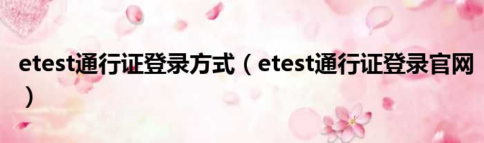 etest通行证登录方式（etest通行证登录官网）_51房产网