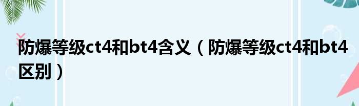 防爆等级ct4和bt4含义（防爆等级ct4和bt4区别）_51房产网