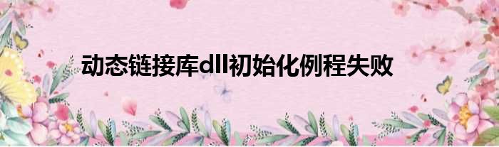 动态链接库dll初始化例程失败51房产网 