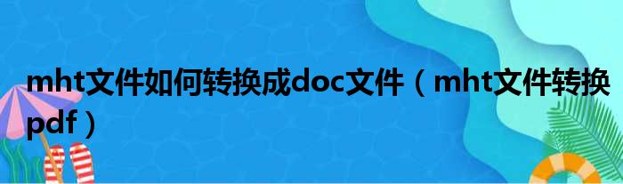 mht文件如何转换成doc文件（mht文件转换pdf）_51房产网