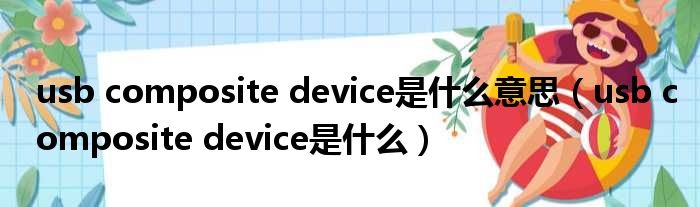 usb composite device是什么意思（usb composite device是什么）_51房产网