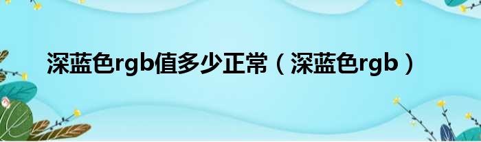 深蓝色rgb值多少正常（深蓝色rgb）_51房产网
