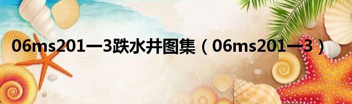 06ms201一3跌水井图集（06ms201一3）_51房产网