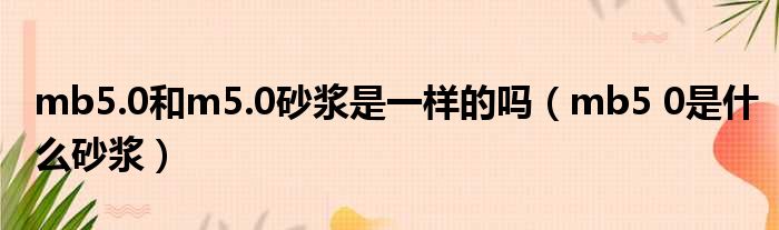 mb5.0和m5.0砂浆是一样的吗（mb5 0是什么砂浆）_51房产网
