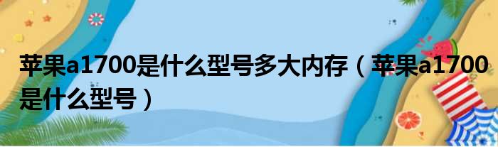 苹果a1700是什么型号多大内存（苹果a1700是什么型号）_51房产网