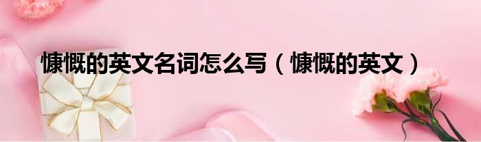 慷慨的英文名词怎么写（慷慨的英文）_51房产网