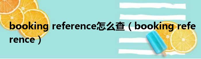 booking reference怎么查（booking reference）_51房产网